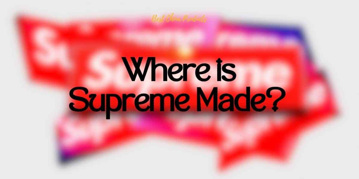Where is Supreme Made 2023 | Best China Products